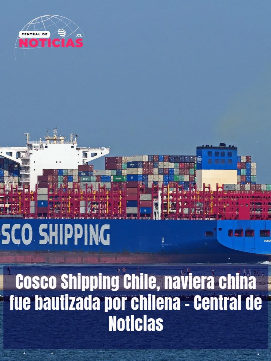 Cosco Shipping Chile, naviera china fue bautizada por chilena - Central ...