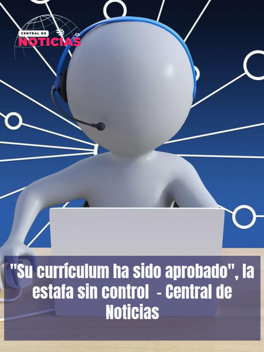 "Su currículum ha sido aprobado", la estafa sin control - Central de ...